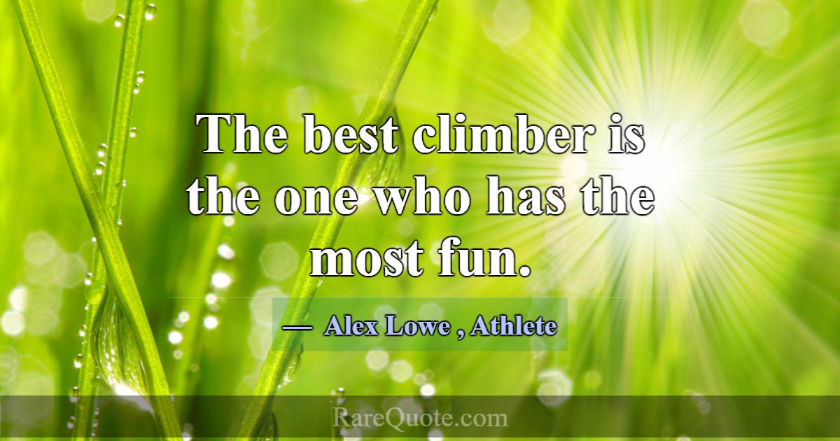 The best climber is the one who has the most fun.... -Alex Lowe