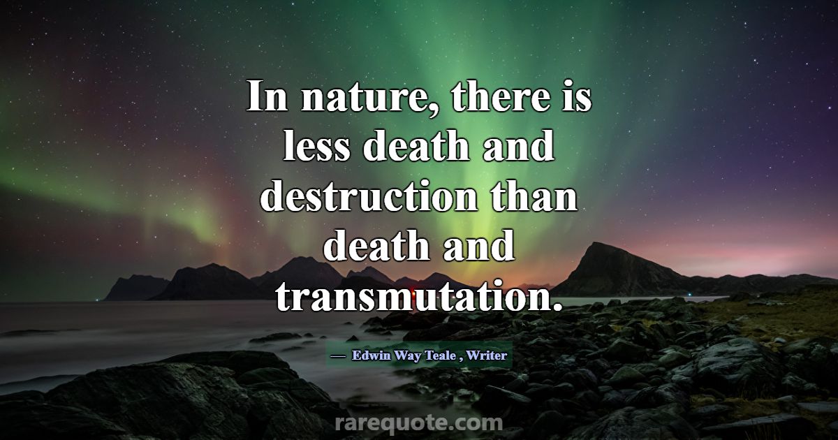In nature, there is less death and destruction tha... -Edwin Way Teale