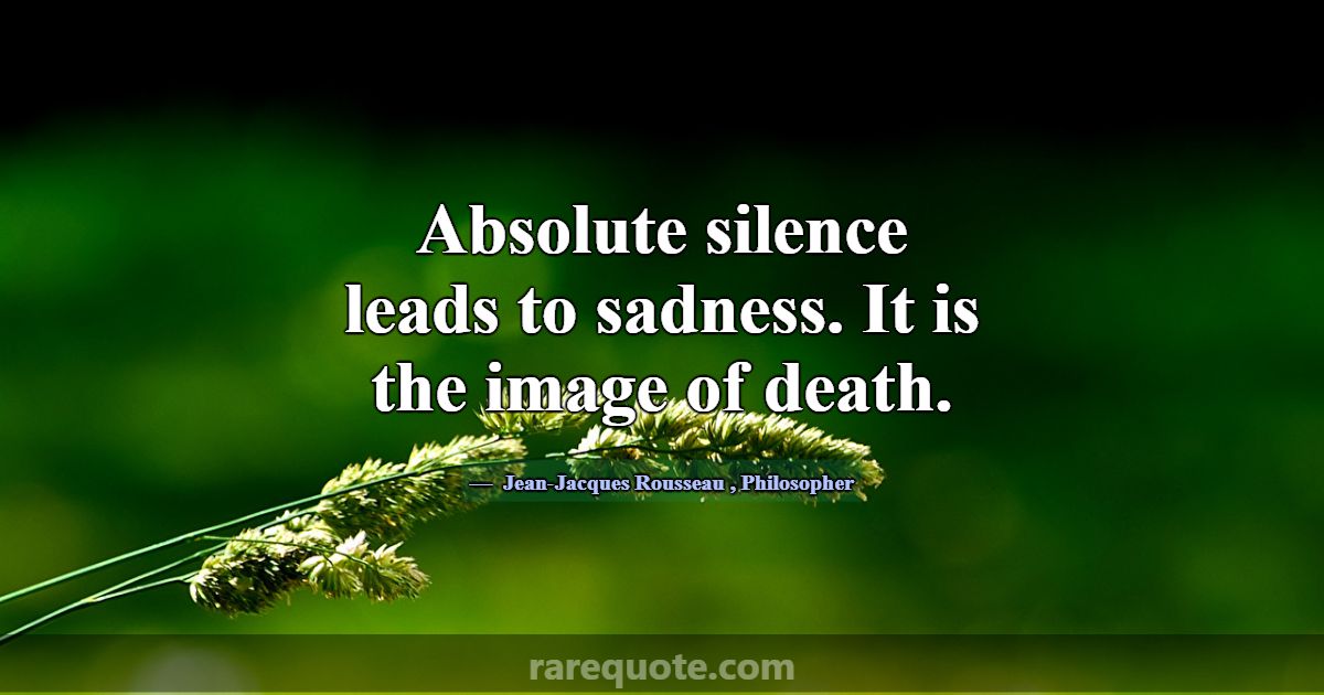 Absolute silence leads to sadness. It is the image... -Jean-Jacques ...