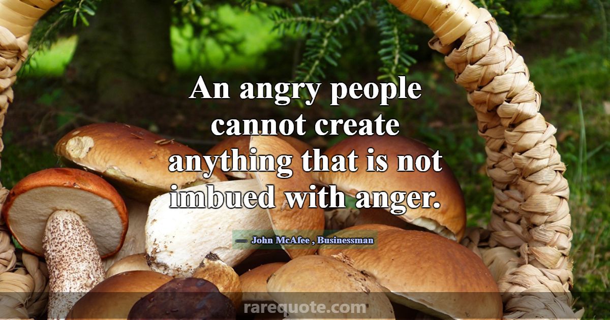 An angry people cannot create anything that is not... -John McAfee