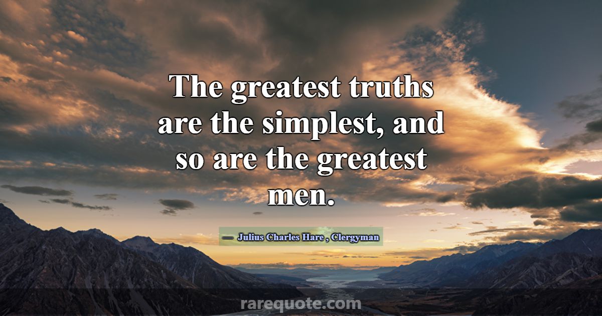 The greatest truths are the simplest, and so are t... -Julius Charles Hare