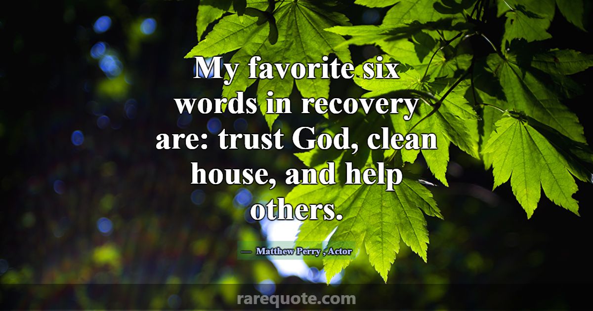 My favorite six words in recovery are: trust God, ... -Matthew Perry
