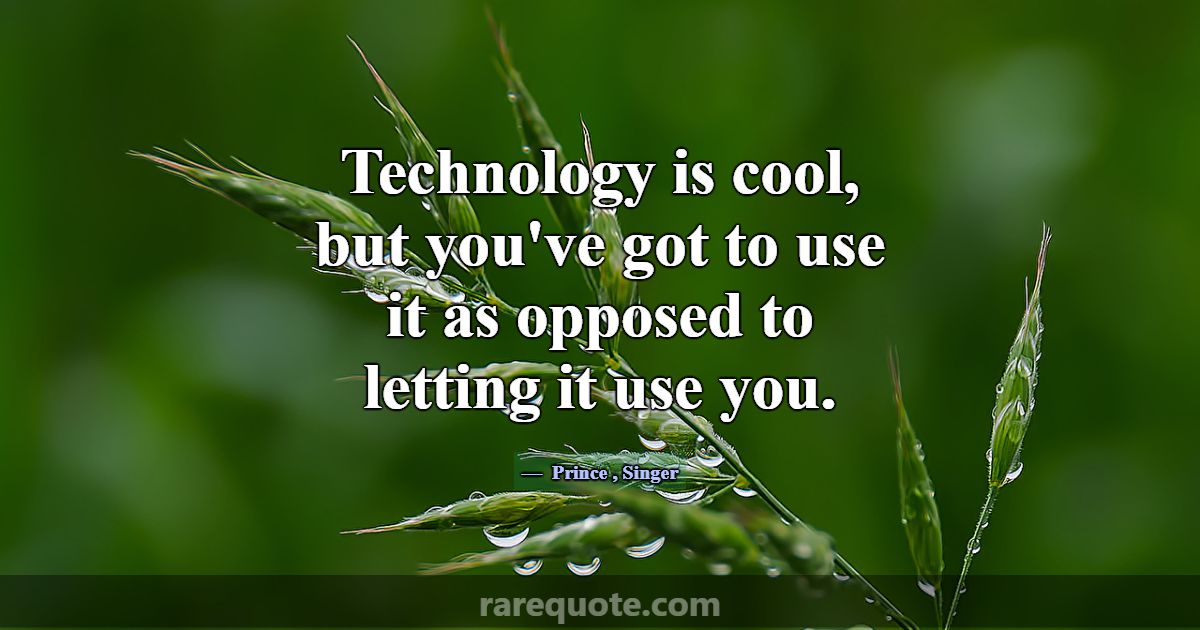 Technology is cool, but you've got to use it as op... -Prince