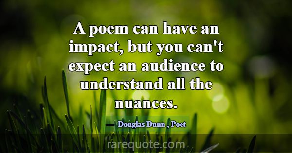 A poem can have an impact, but you can't expect an... -Douglas Dunn