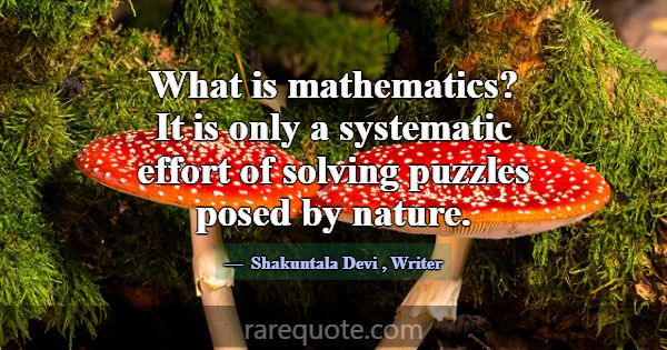 What is mathematics? It is only a systematic effor... -Shakuntala Devi