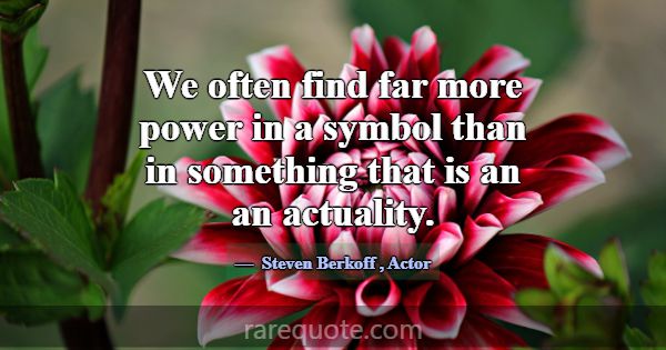 We often find far more power in a symbol than in s... -Steven Berkoff
