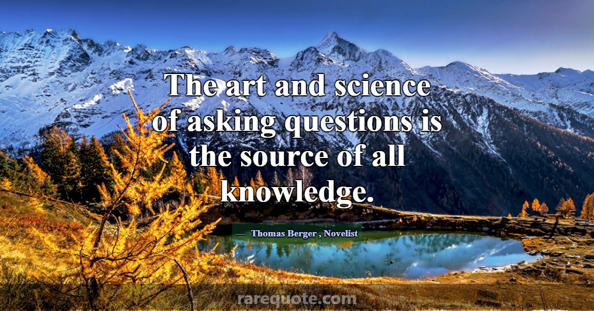 The art and science of asking questions is the sou... -Thomas Berger